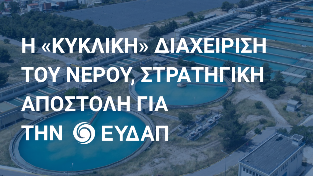 Η «ΚΥΚΛΙΚΗ» ΔΙΑΧΕΙΡΙΣΗ ΤΟΥ ΝΕΡΟΥ, ΣΤΡΑΤΗΓΙΚΗ ΑΠΟΣΤΟΛΗ ΓΙΑ ΤΗΝ ΕΥΔΑΠ ...